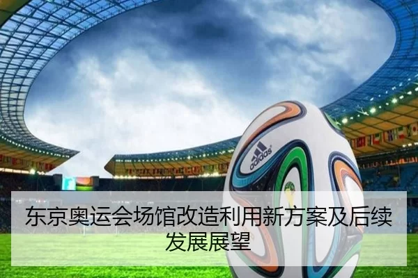 东京奥运会场馆改造利用新方案及后续发展展望 - cn-tiyu-qy.com.cn